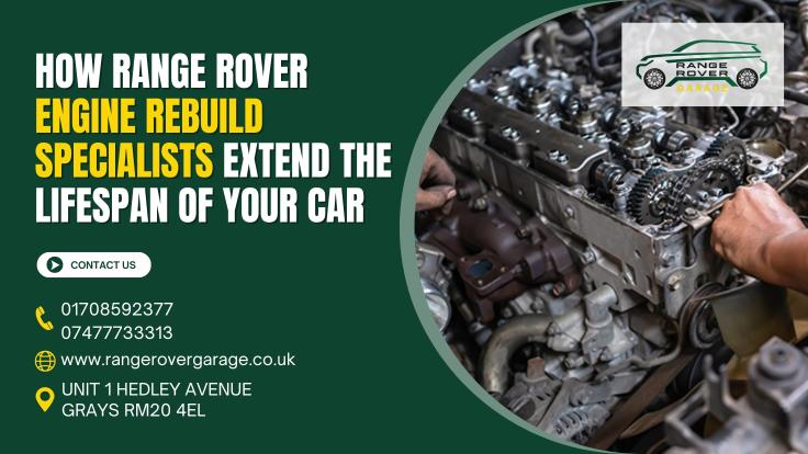How Range Rover Engine Rebuild Specialists Extend the Lifespan of Your Car